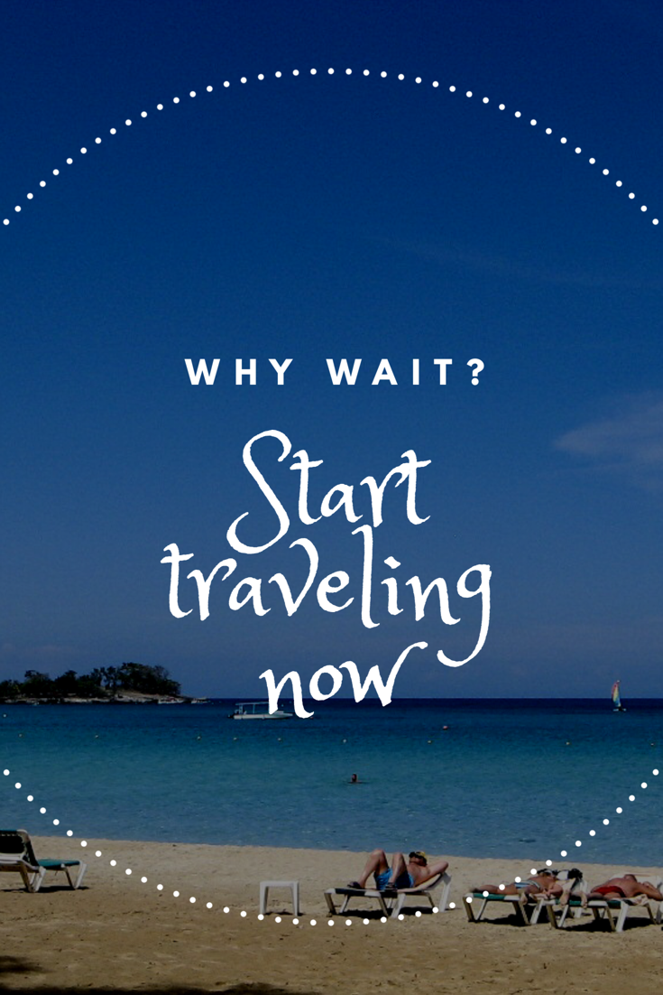 What Are You Waiting For? Start Traveling Now! No Regrets